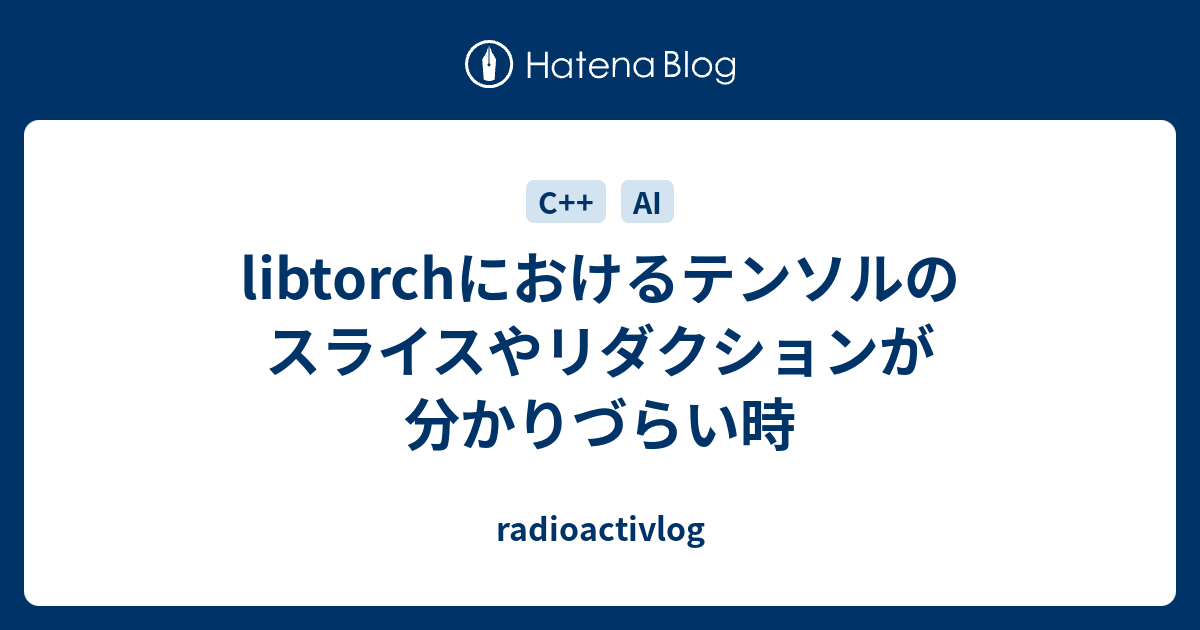 libtorchにおけるテンソルのスライスやリダクションが分かりづらい時 - radioactivlog