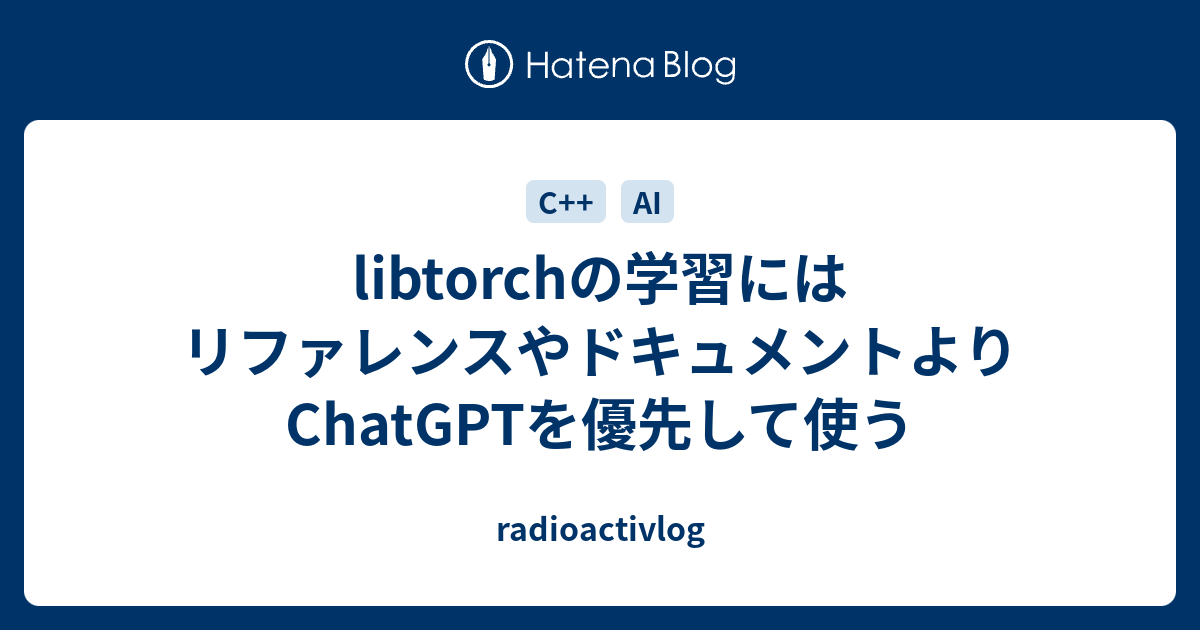 libtorchの学習にはリファレンスやドキュメントよりChatGPTを優先して使う - radioactivlog