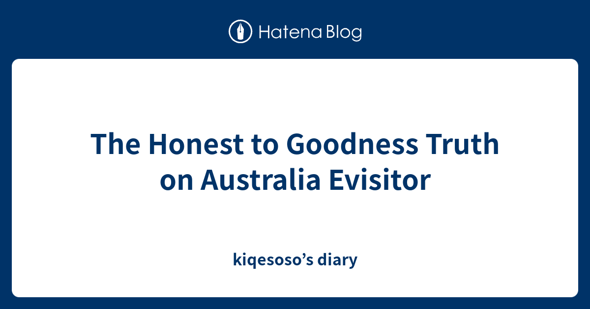 The Honest to Goodness Truth on Australia Evisitor - kiqesoso’s diary