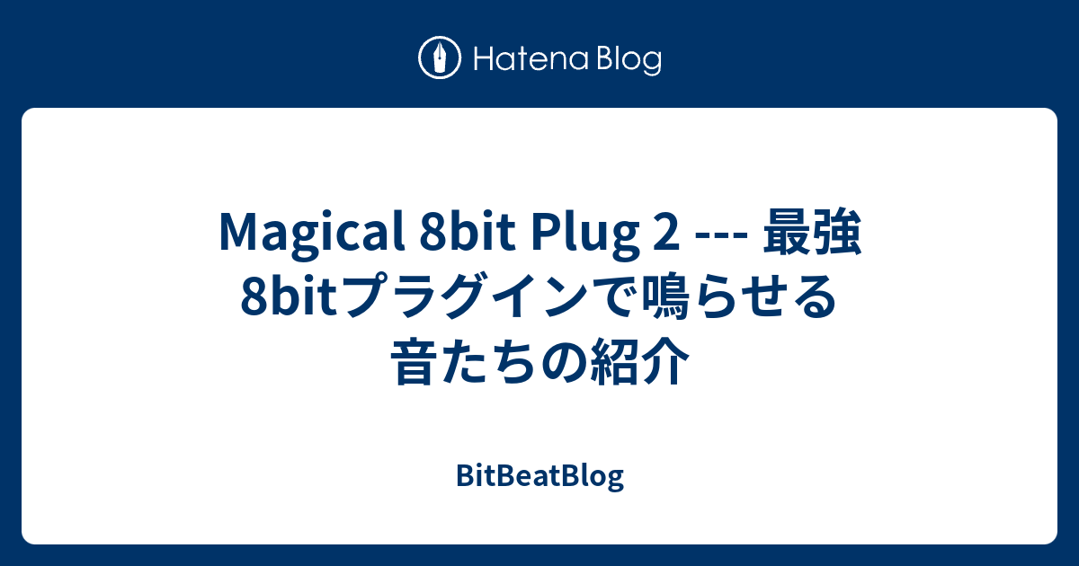 Magical 8bit Plug 2 --- 最強8bitプラグインで鳴らせる音たちの紹介 - BitBeatBlog