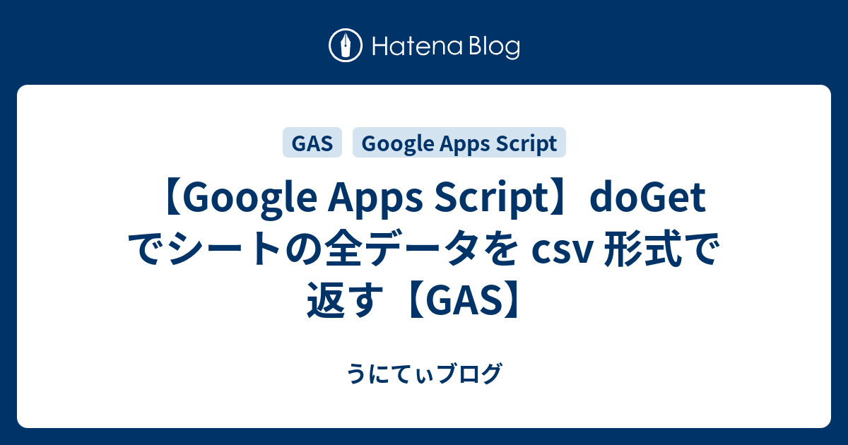 【Google Apps Script】doGet でシートの全データを csv 形式で返す【GAS】 - うにてぃブログ