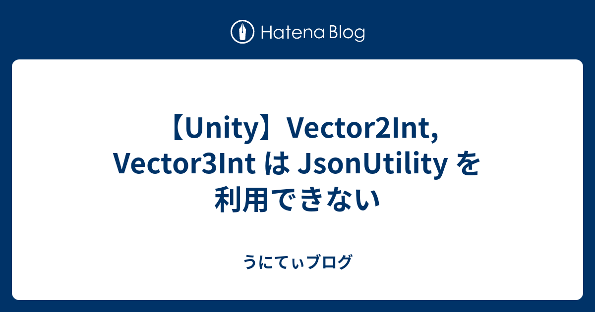 【Unity】Vector2Int, Vector3Int は JsonUtility を利用できない - うにてぃブログ