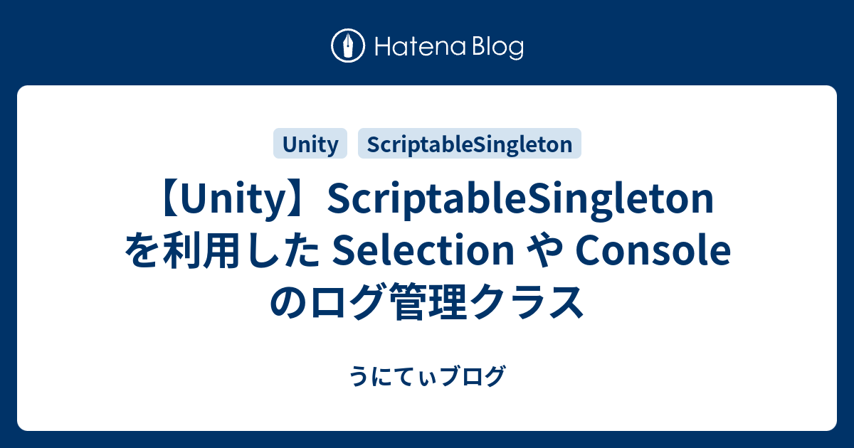 【Unity】ScriptableSingleton を利用した Selection や Console のログ管理クラス - うにてぃブログ