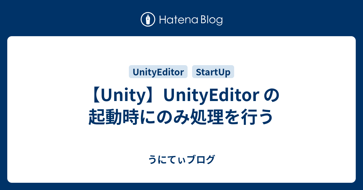 【Unity】UnityEditor の起動時にのみ処理を行う - うにてぃブログ
