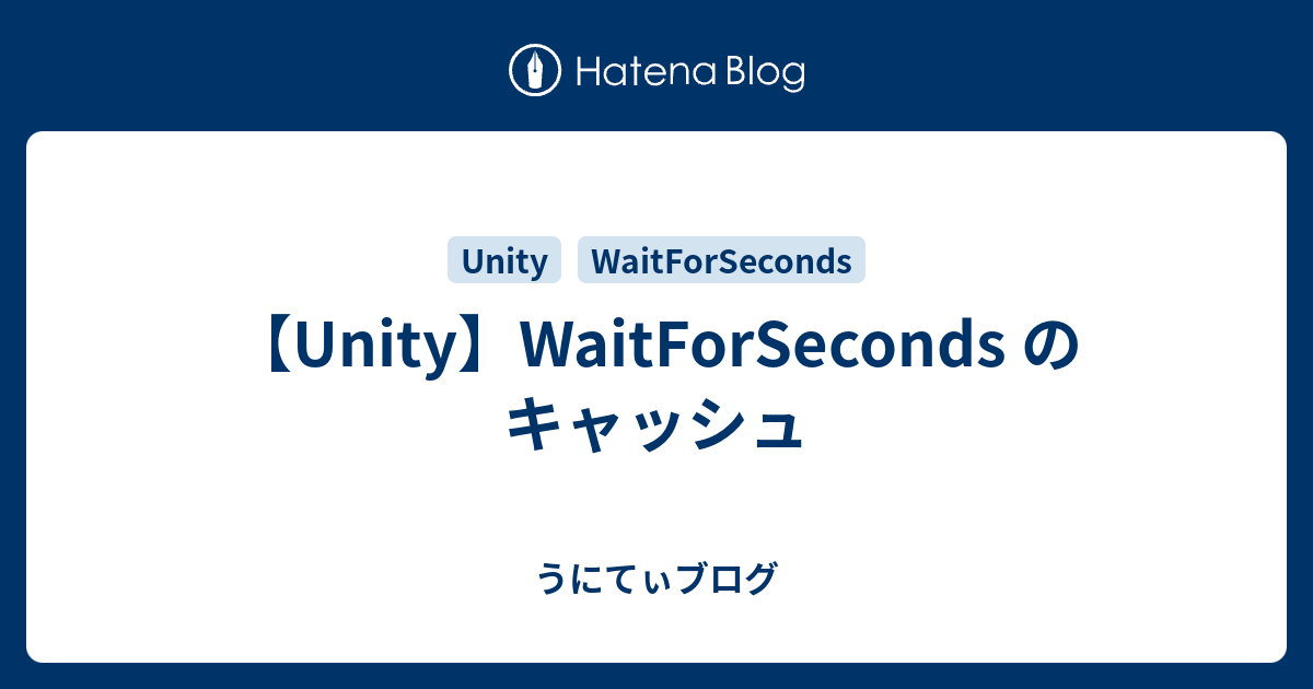 【Unity】WaitForSeconds のキャッシュ - うにてぃブログ