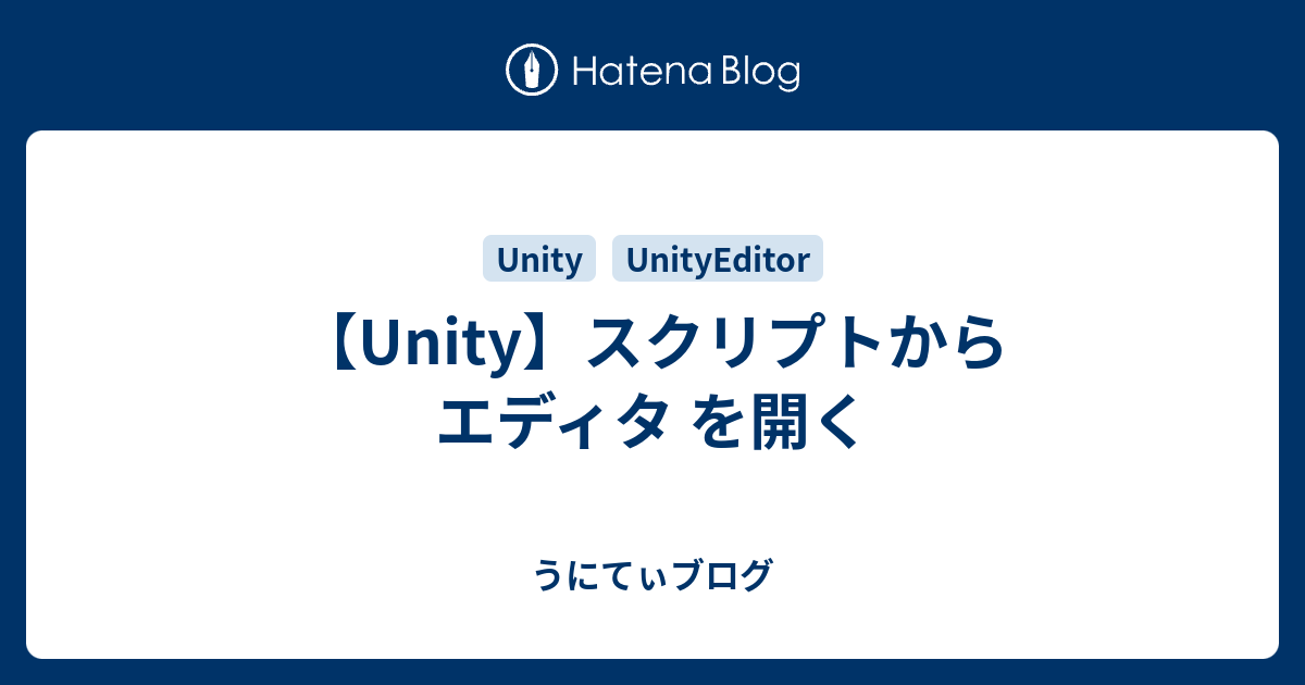 【Unity】スクリプトから エディタ を開く - うにてぃブログ