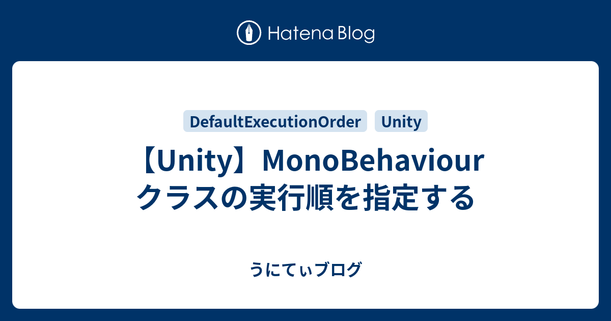 【Unity】MonoBehaviour クラスの実行順を指定する - うにてぃブログ
