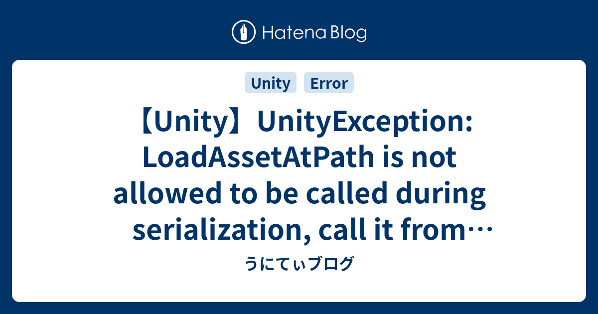 【Unity】UnityException: LoadAssetAtPath is not allowed to be called during serialization, call it ...
