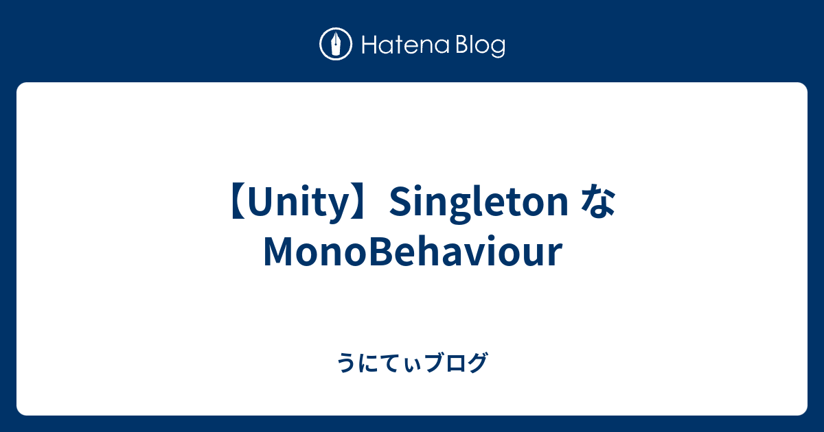 【Unity】Singleton な MonoBehaviour - うにてぃブログ