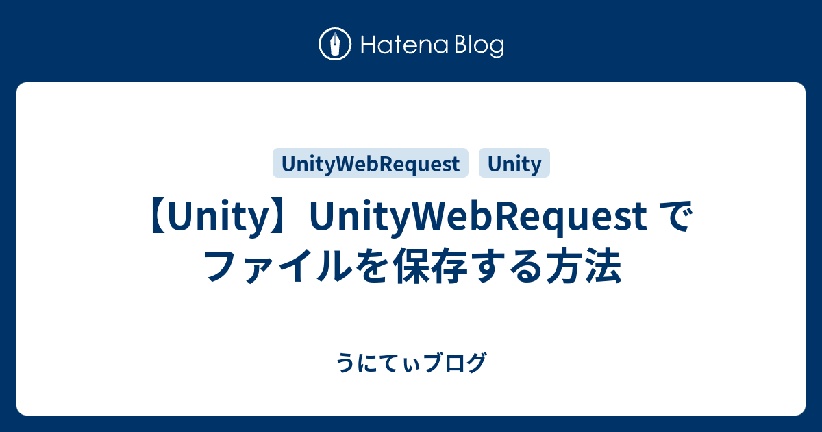 【Unity】UnityWebRequest で ファイルを保存する方法 - うにてぃブログ