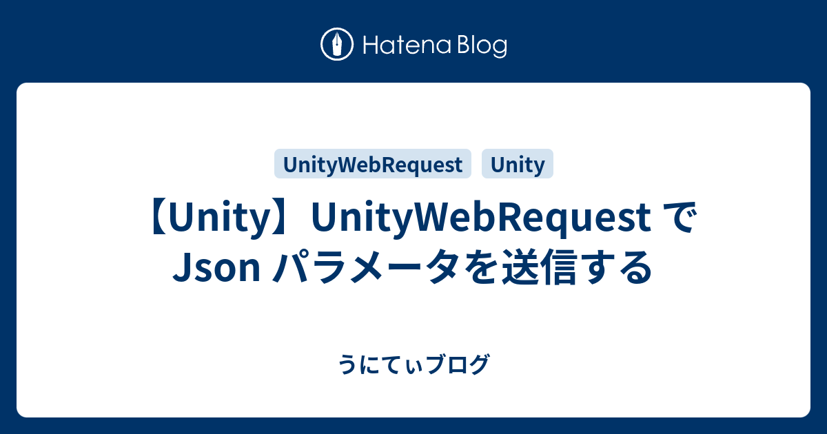 【Unity】UnityWebRequest で Json パラメータを送信する - うにてぃブログ