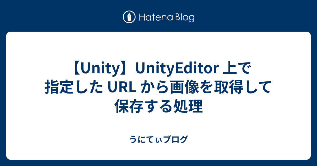【Unity】UnityEditor 上で指定した URL から画像を取得して保存する処理 - うにてぃブログ