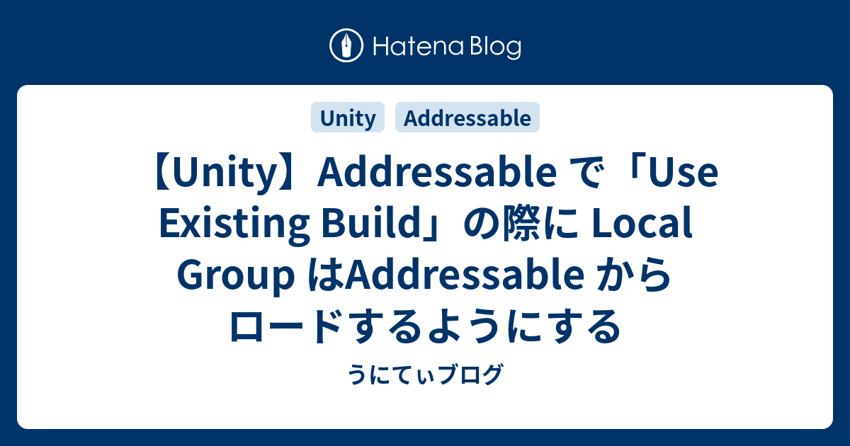 【Unity】Addressable で「Use Existing Build」の際に Local Group はAddressable からロードするようにする - うにてぃブログ