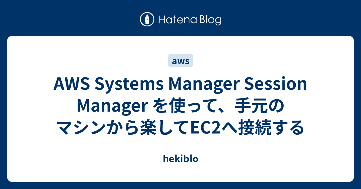 AWS Systems Manager Session Manager を使って、手元のマシンから楽してEC2へ接続する - hekiblo