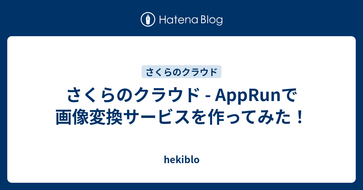 さくらのクラウド - AppRunで画像変換サービスを作ってみた！ - hekiblo
