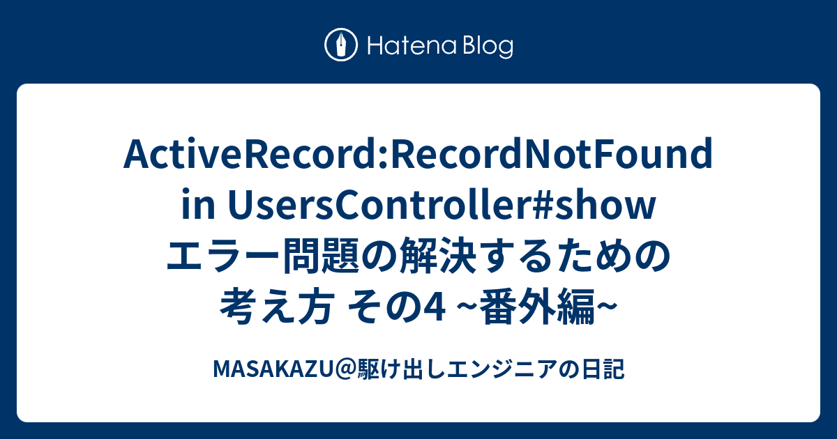 ActiveRecord:RecordNotFound in UsersController#show エラー問題の解決するための考え方 その4 ~番外編~ - MASAKAZU＠駆け出し ...