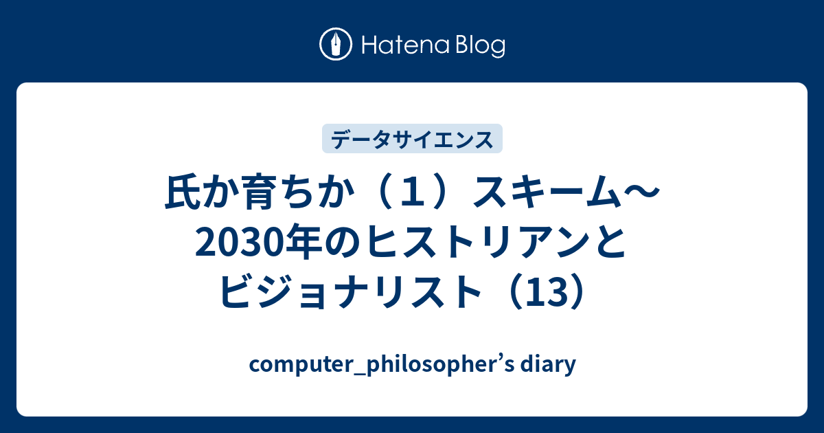 氏か育ちか（1）スキーム～2030年のヒストリアンとビジョナリスト（13） - computer_philosopher’s diary