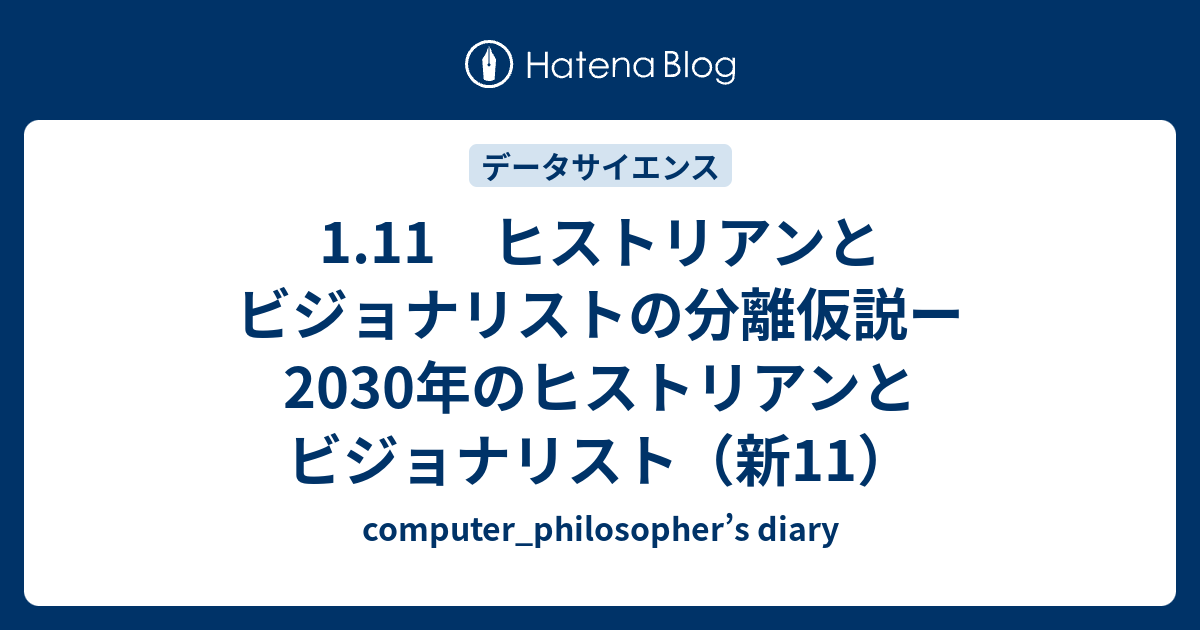 1.11 ヒストリアンとビジョナリストの分離仮説ー2030年のヒストリアンとビジョナリスト（新11） - computer_philosopher’s diary