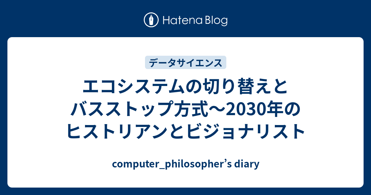 エコシステムの切り替えとバスストップ方式～2030年のヒストリアンとビジョナリスト - computer_philosopher’s diary