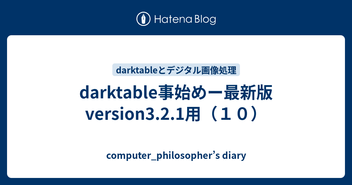 darktable事始めー最新版version3.2.1用（10） - computer_philosopher’s diary