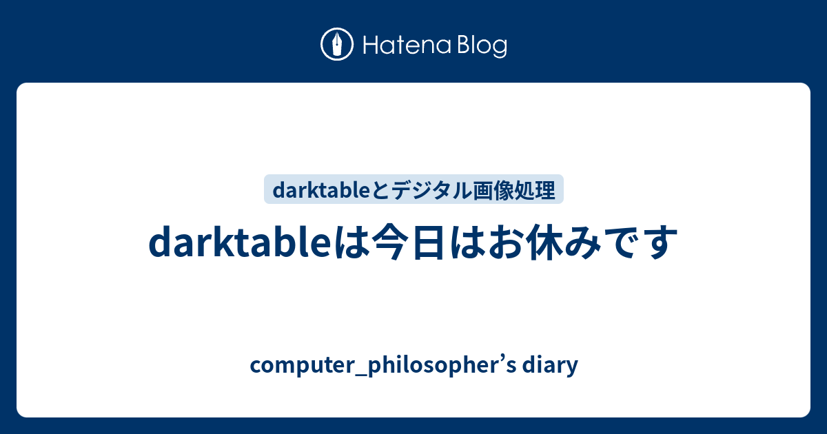 darktableは今日はお休みです - computer_philosopher’s diary