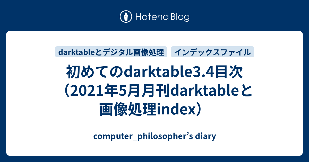 初めてのdarktable3.4目次（2021年5月月刊darktableと画像処理index） - computer_philosopher’s diary