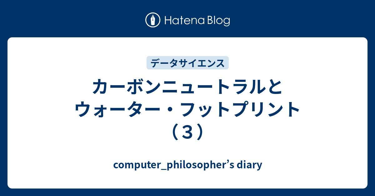カーボンニュートラルとウォーター・フットプリント（3） - computer_philosopher’s diary