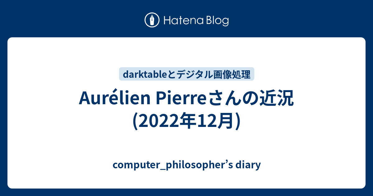 Aurélien Pierreさんの近況(2022年12月) - computer_philosopher’s diary