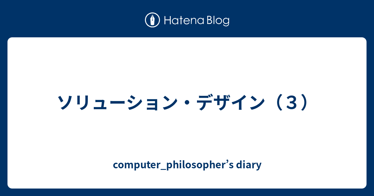 ソリューション・デザイン（3） - computer_philosopher’s diary
