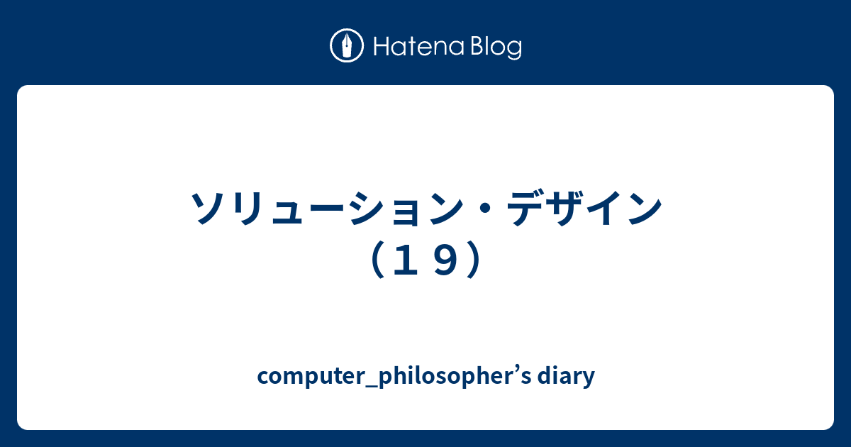 ソリューション・デザイン（19） - computer_philosopher’s diary