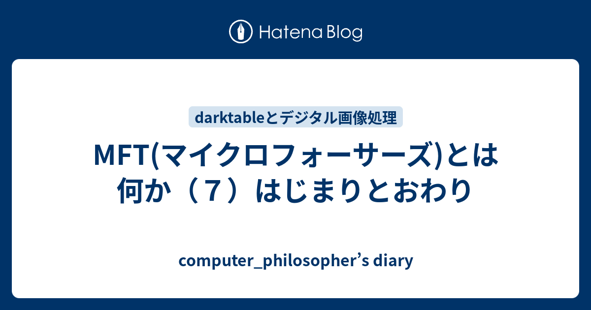 MFT(マイクロフォーサーズ)とは何か（7）はじまりとおわり - computer_philosopher’s diary