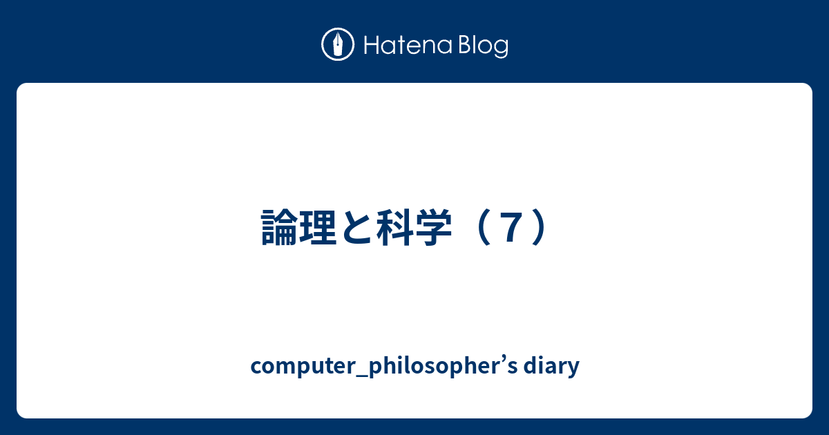 論理と科学（7） - computer_philosopher’s diary