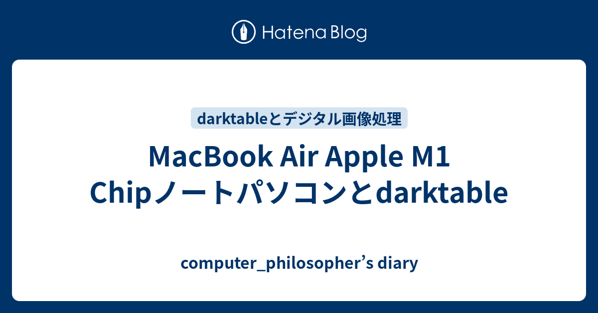 MacBook Air Apple M1 Chipノートパソコンとdarktable - computer_philosopher’s diary