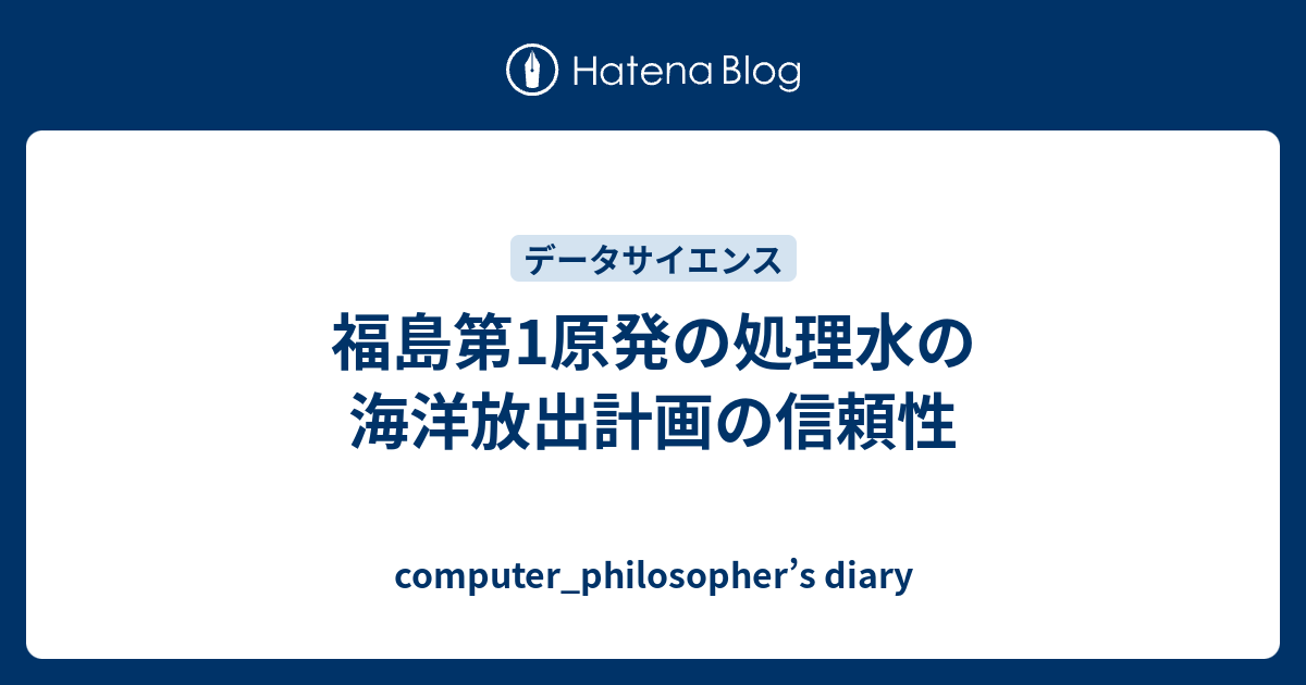 福島第1原発の処理水の海洋放出計画の信頼性 - computer_philosopher’s diary