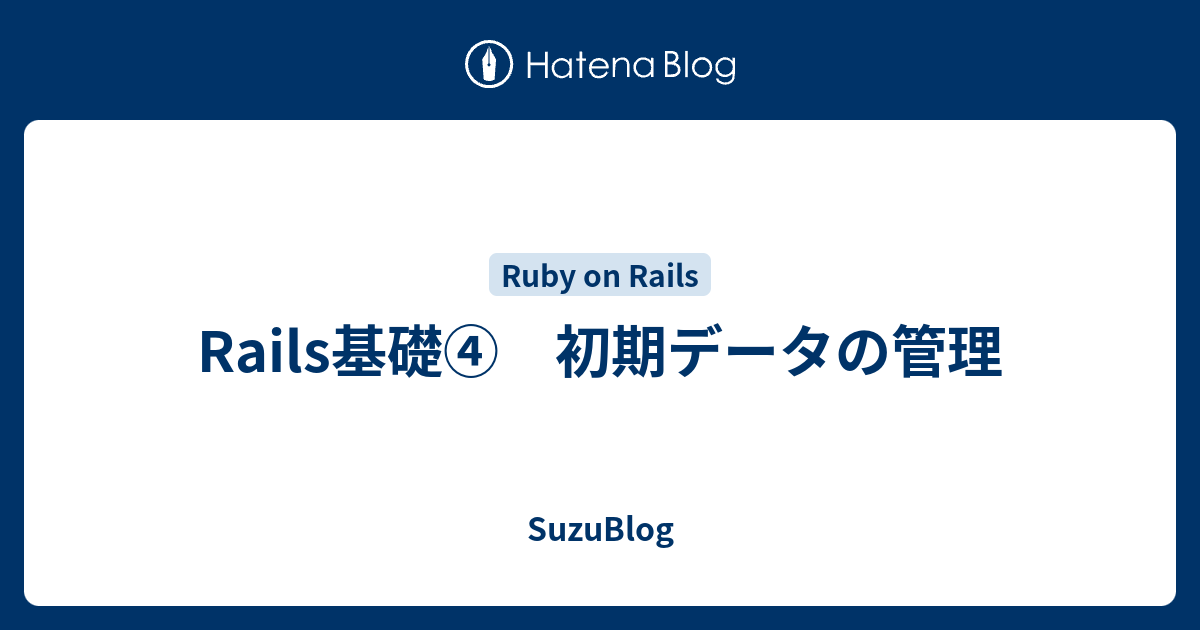 Rails基礎④ 初期データの管理 - SuzuBlog