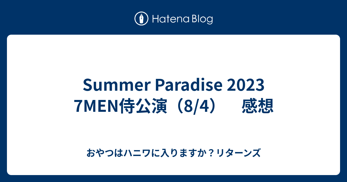 Summer Paradise 2023 7MEN侍公演（8/4） 感想 - おやつはハニワに入りますか？リターンズ