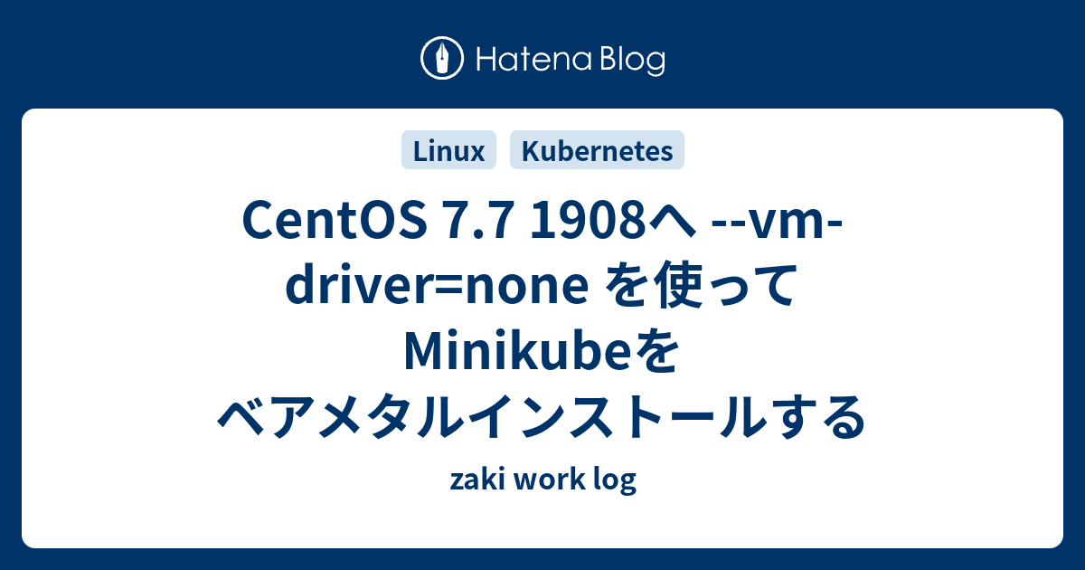 CentOS 7.7 1908へ --vm-driver=none を使ってMinikubeをベアメタルインストールする - zaki work log