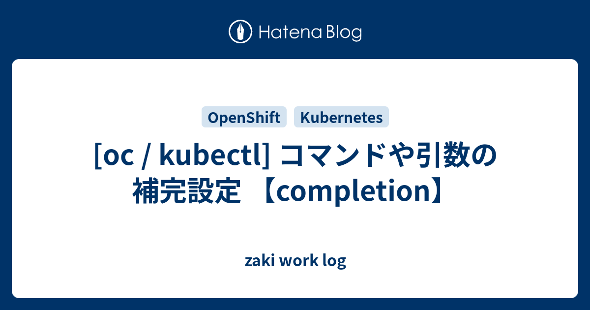 [oc / kubectl] コマンドや引数の補完設定 【completion】 - zaki work log