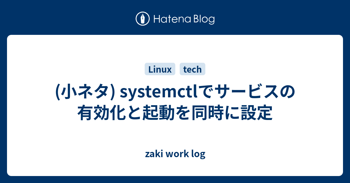 小ネタ Systemctlでサービスの有効化と起動を同時に設定 Zaki Work Log 6577
