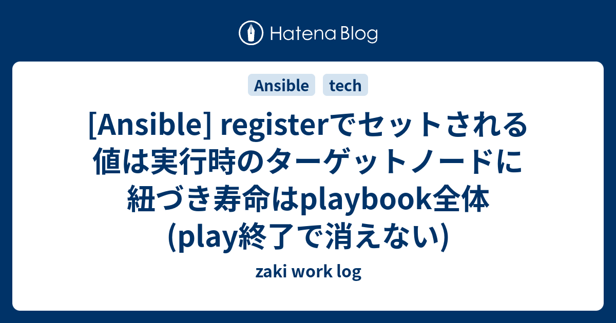 [Ansible] registerでセットされる値は実行時のターゲットノードに紐づき寿命はplaybook全体 (play終了で消えない) - zaki work log