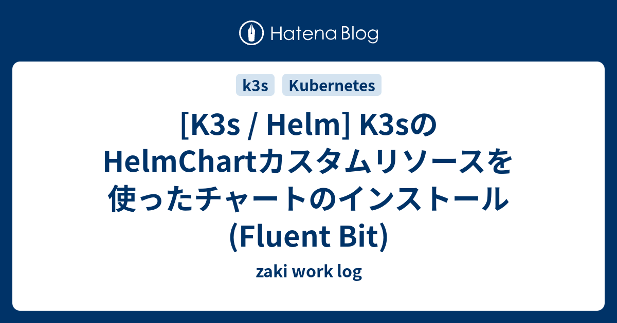 [K3s / Helm] K3sのHelmChartカスタムリソースを使ったチャートのインストール (Fluent Bit) - zaki work log
