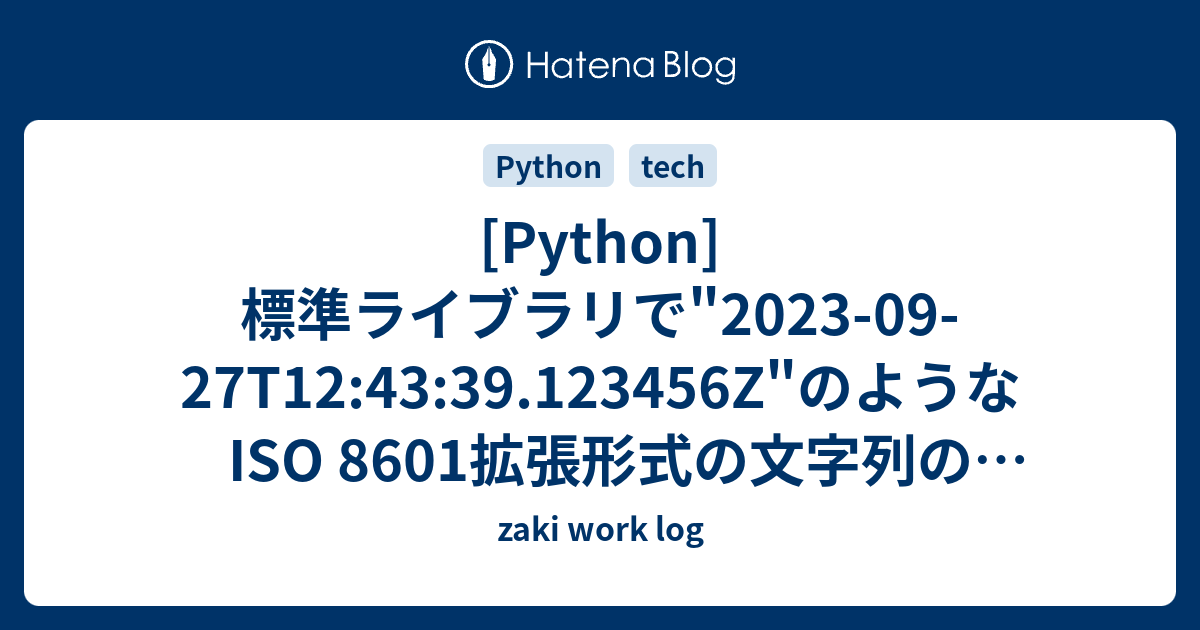 [Python] 標準ライブラリで"2023-09-27T12:43:39.123456Z"のようなISO 8601拡張形式の文字列の ...