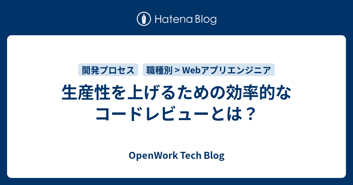 生産性を上げるための効率的なコードレビューとは？ - OpenWork Tech Blog