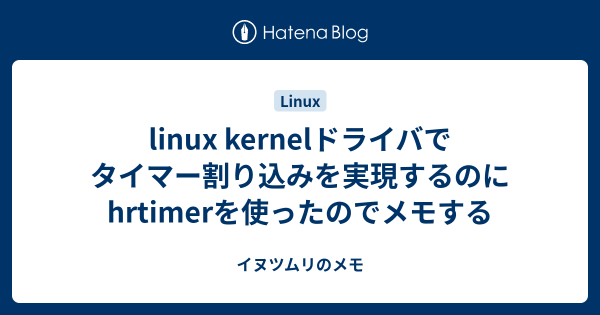 linux kernelドライバでタイマー割り込みを実現するのにhrtimerを使ったのでメモする - イヌツムリのメモ