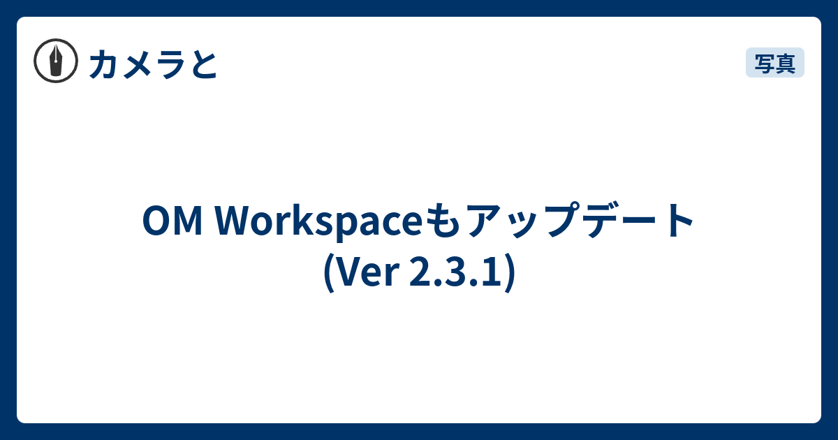 OM Workspaceもアップデート(Ver 2.3.1) - カメラと