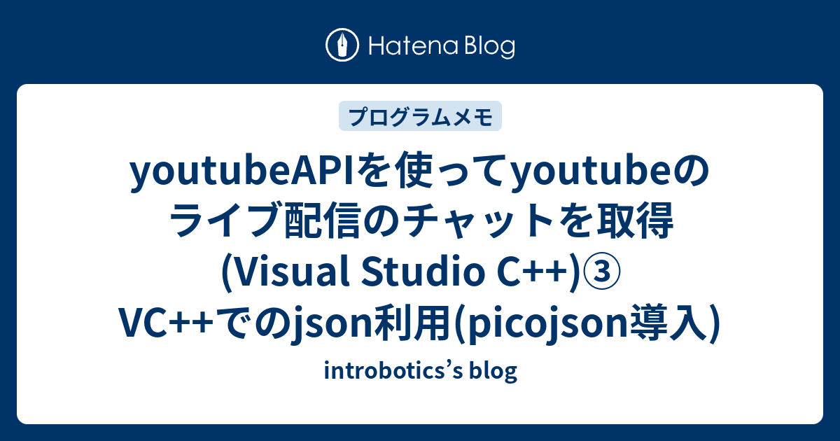 youtubeAPIを使ってyoutubeのライブ配信のチャットを取得(Visual Studio C++)③ VC++でのjson利用(picojson導入) - introbotics’s ...