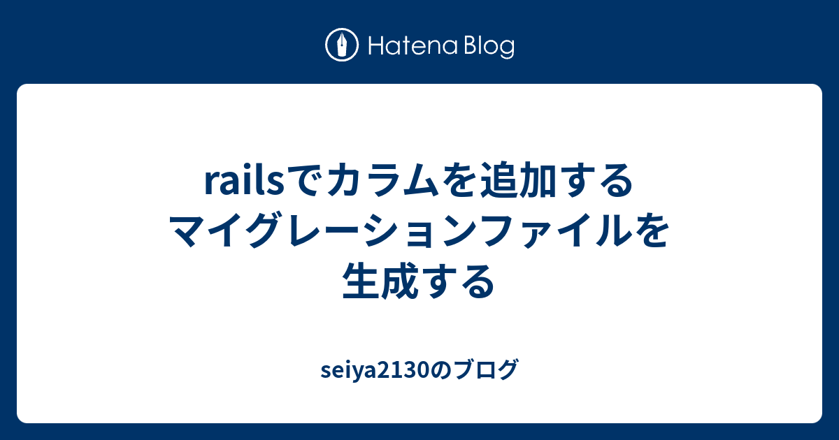 railsでカラムを追加するマイグレーションファイルを生成する - seiya2130のブログ