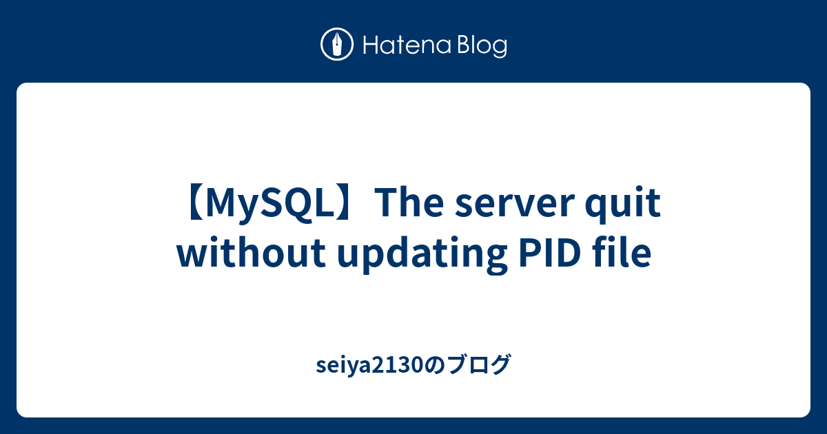 【MySQL】The server quit without updating PID file - seiya2130のブログ