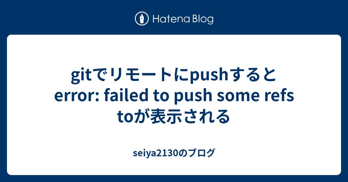 gitでリモートにpushするとerror: failed to push some refs toが表示される - seiya2130のブログ