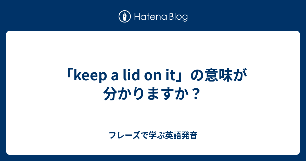 「keep a lid on it」の意味が分かりますか？ - フレーズで学ぶ英語発音